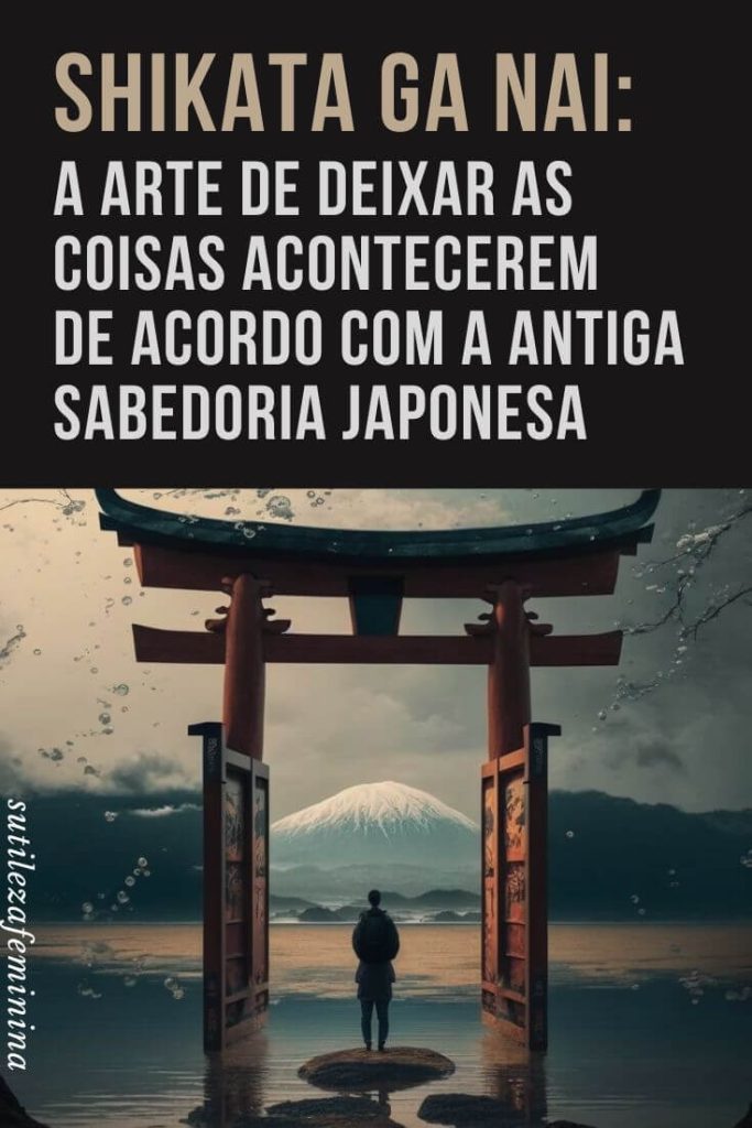 Shikata ga nai: A arte de deixar as coisas acontecerem de acordo com a ...